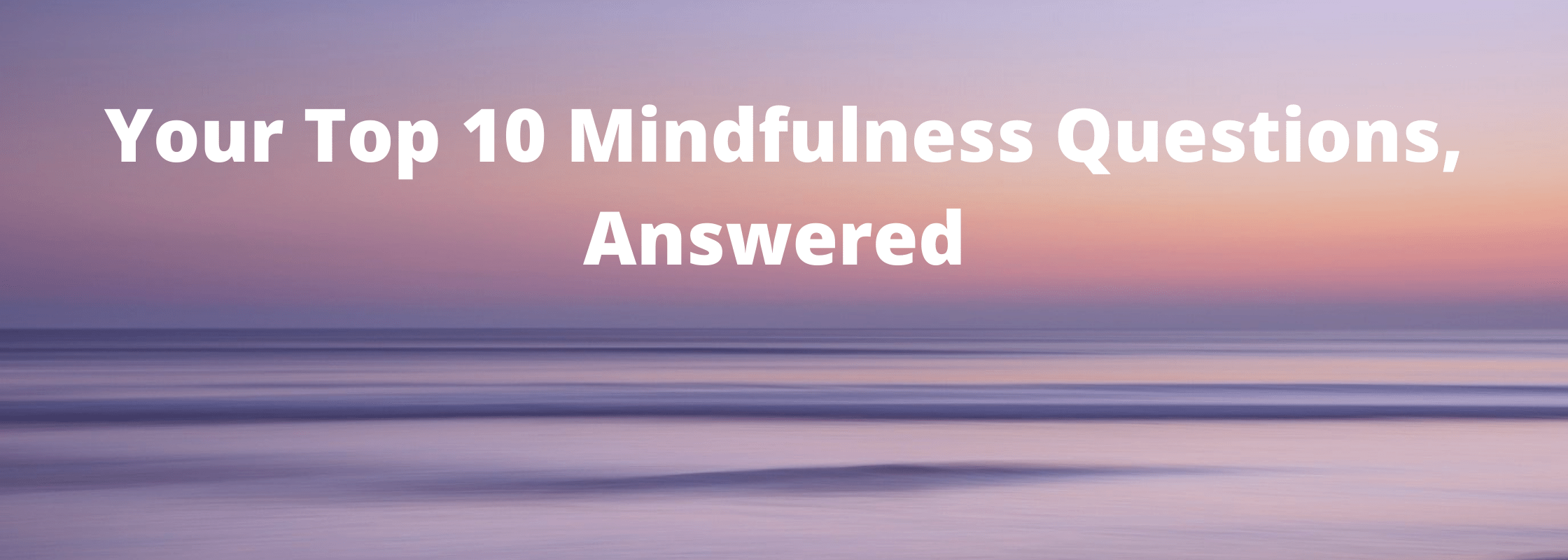 The Top 10 Mindfulness Questions, Answered