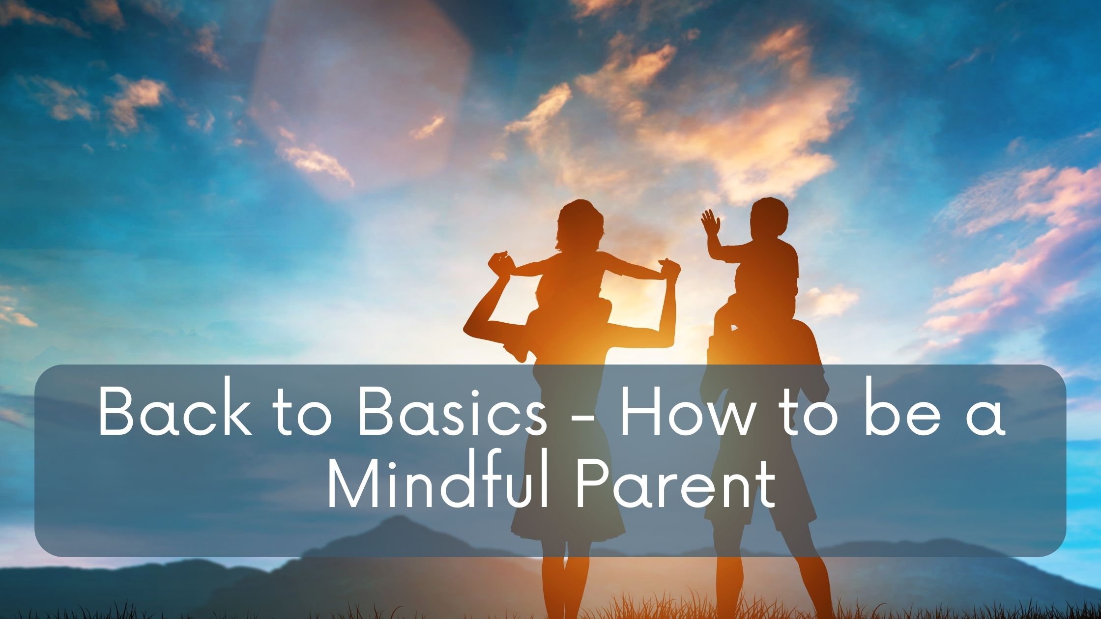 Back to Basics – How to be a Mindful Parent