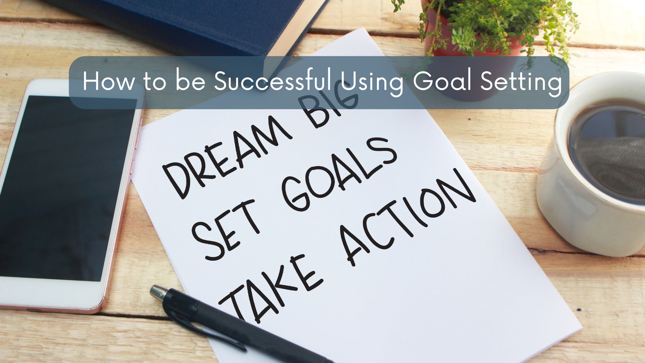 How to be Successful Using Goal Setting